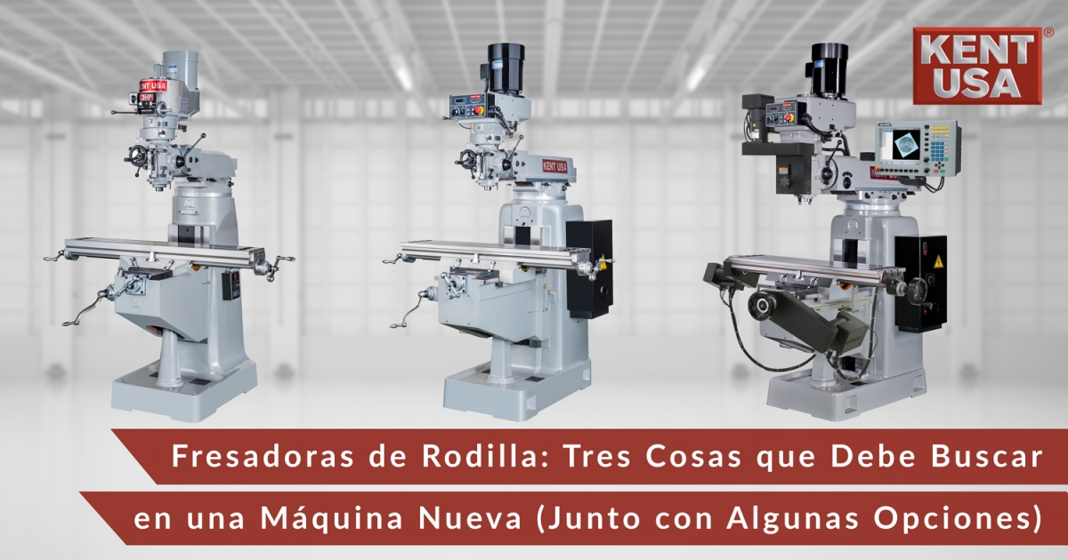 Fresadoras de Rodilla: Tres Cosas que Debe Buscar en una Máquina Nueva (Junto con Algunas ...